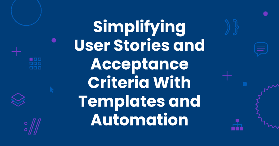 Simplifying User Stories and Acceptance Criteria With Templates and ...