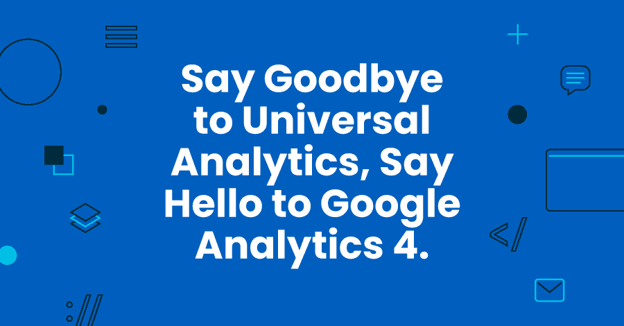 Say Goodbye to Universal Analytics, Say Hello to Google Analytics 4 ... Say Goodbye to Universal Analytics, Say Hello to Google Analytics 4 ...