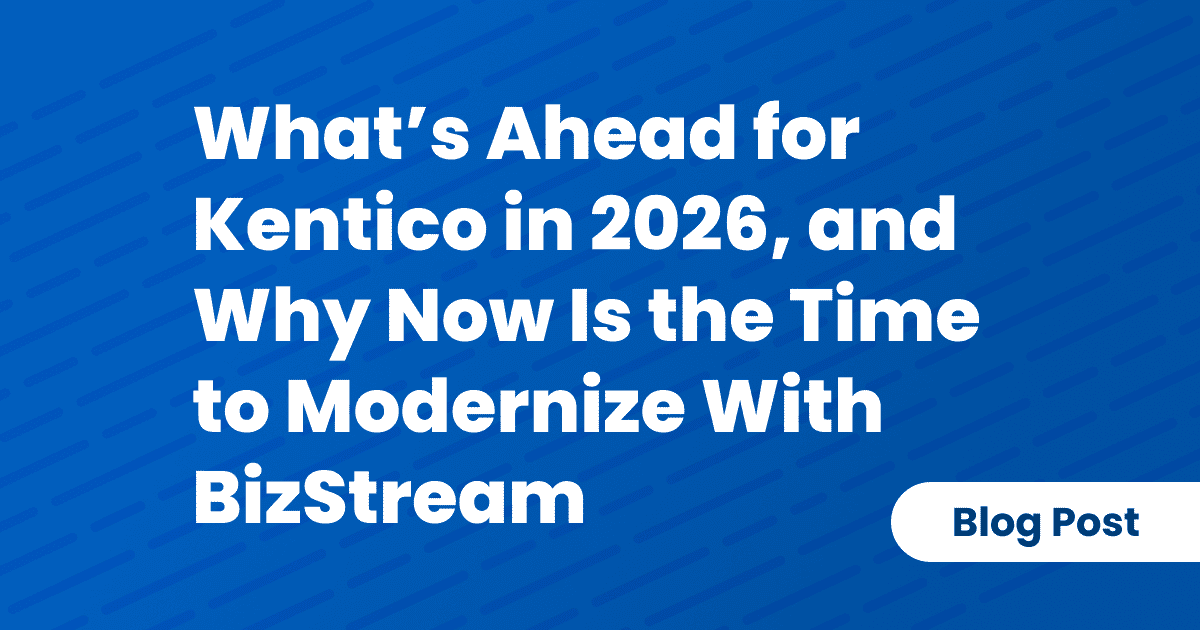 What’s Ahead for Kentico in 2026, and Why Now is the Time to Modernize With BizStream - BizStream